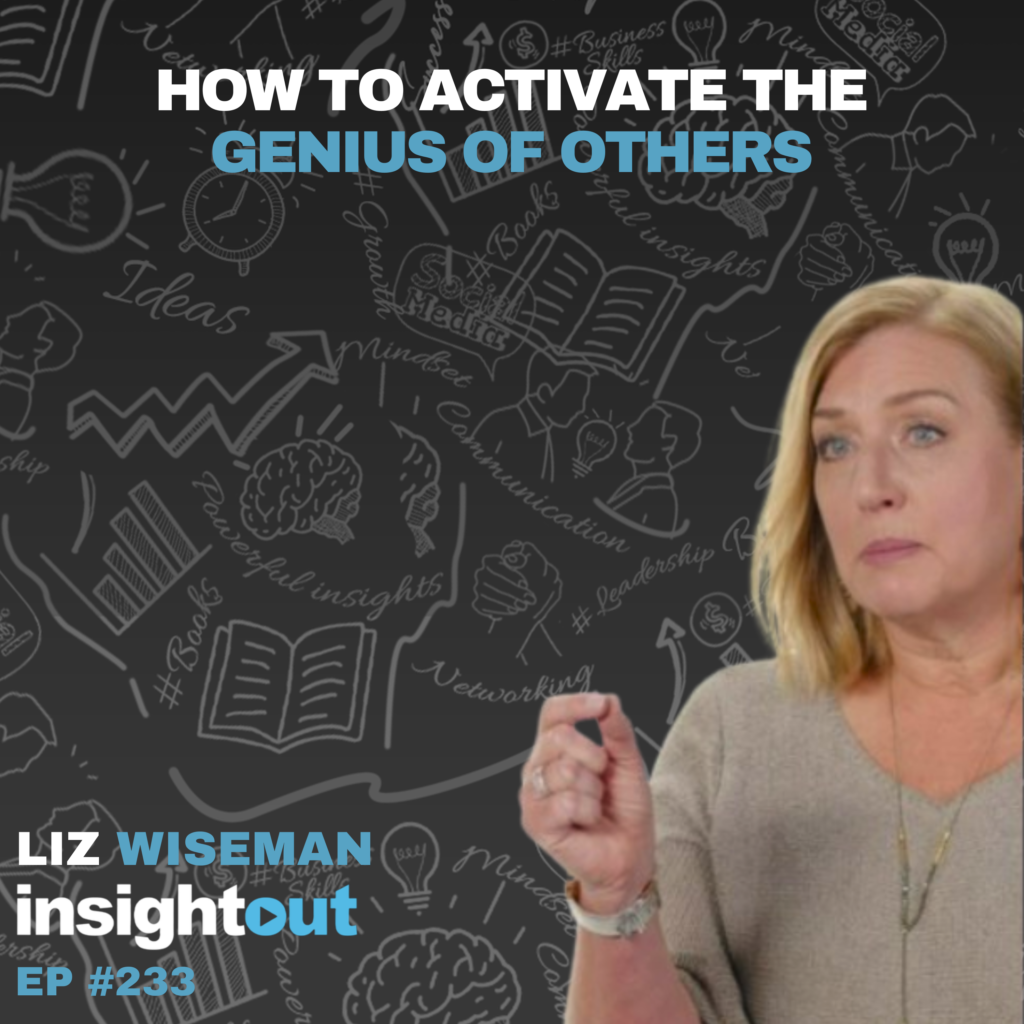 How to Activate the Genius of Others with Liz Wiseman - Insight Out